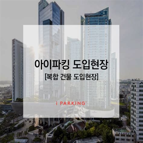 아이파킹 주차 시스템 도입으로 이용이 편리해진 전국의 복합 건물 네이버 블로그