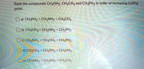 solved rank the compounds ch3nh2 ch3ch3 and ch3ph2 in order of