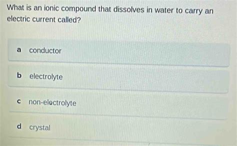 Solved What Is An Ionic Compound That Dissolves In Water To Carry An Electric Current Called A