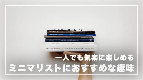 ミニマリストにおすすめな趣味｜一人でも気楽に楽しめる ミニマルな暮らし Shunblog｜【家賃3万4千円】30代男性ミニマリストの