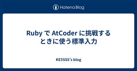 Ruby で Atcoder に挑戦するときに使う標準入力 Ke5ssss Blog