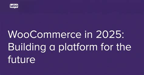 Woocommerces Core Focus For 2025 Simplifying Online Stores