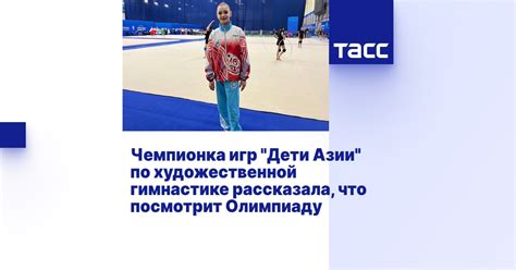 Чемпионка игр Дети Азии по художественной гимнастике рассказала что посмотрит Олимпиаду