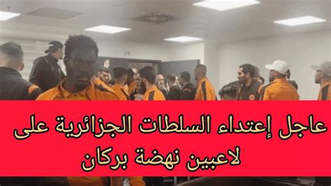 عاجلإعتداء السلطات الجزائرية على لاعبين نهضة بركان Youtube