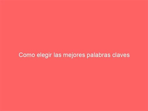 Como Elegir Las Mejores Palabras Claves La Info Que Buscabas Online