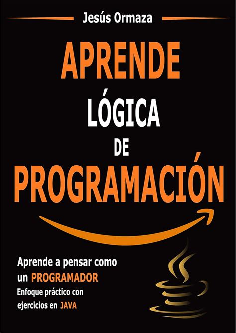 Aprende Lógica De Programación Aprende A Pensar Como Un Programador Enfoque Práctico Con