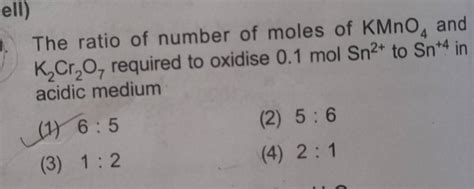 The Ratio Of Number Of Moles Of KMnO4 And K2 Cr2 O7 Required To Oxidise