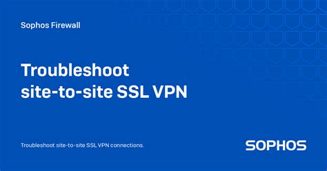 Troubleshoot Site To Site SSL VPN Sophos Firewall