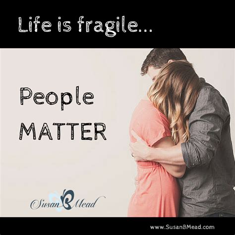 Life Is Fragile People Matter • Susanbmead