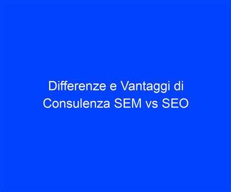 Differenze E Vantaggi Di Consulenza Sem Vs Seo