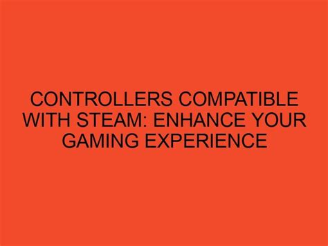 Controllers Compatible With Steam Enhance Your Gaming Experience