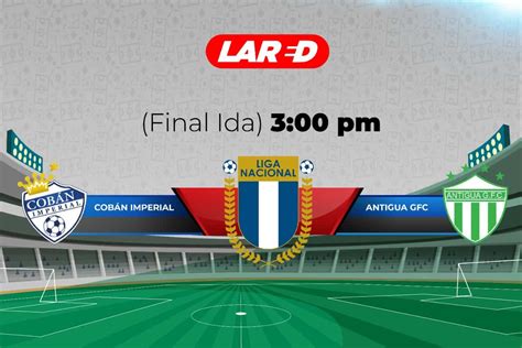 En Vivo Cobán Imperial Vs Antigua Gfc Final De Ida Del Torneo