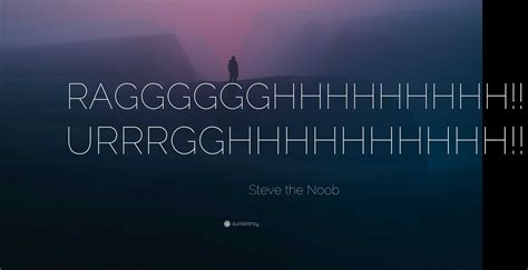 Steve The Noob Quote Ragggggghhhhhhhhh Urrrgghhhhhhhhhh”