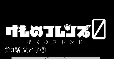 けものフレンズ0 けものフレンズ0 ~ぼくのフレンド~ 第3話父と子③ ユウΔ＝§のマンガ 漫画 けものフレンズr けものフレンズ