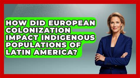 How Did European Colonization Impact Indigenous Populations Of Latin