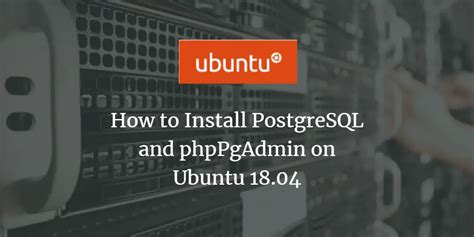 How To Install Postgresql And Phppgadmin On Ubuntu 1804 Lts