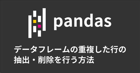 【pandas】データフレームの重複した行の抽出・削除を行う方法 セルフメソッドな生き方