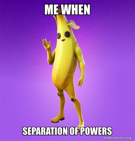 Me When Separation Of Powers Peely Make A Meme