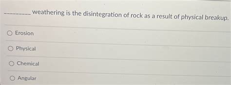Solved Weathering Is The Disintegration Of Rock As A Result