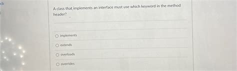 Solved A Class That Implements An Interface Must Use Which