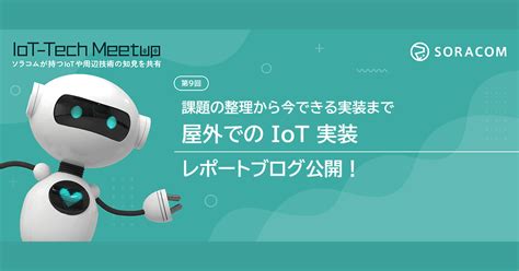 屋外でiotデバイスを動かすポイントは？ ― Iot Tech Meetup レポート Soracom公式ブログ
