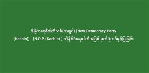 ဒီမိုကရေစီပါတီသစ် ကချင် [new Democracy Party Kachin ] [n D P Kachin