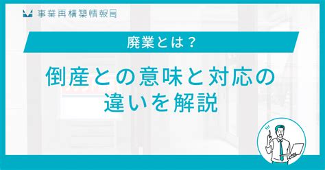 廃業とは？倒産との意味と対応の違いを解説 事業再構築情報局