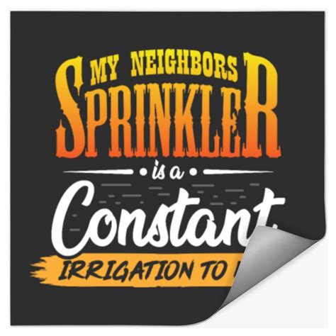 My Neighbors Sprinkler Is A Constant Irrigation Sold By Clark Graffeo