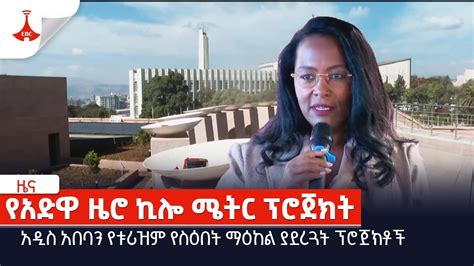 አዲስ አበባን የቱሪዝም የስዕበት ማዕከል ያደረጓት ፕሮጀክቶች Etv Ethiopia News Youtube