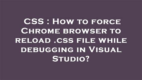 CSS How To Force Chrome Browser To Reload Css File While Debugging