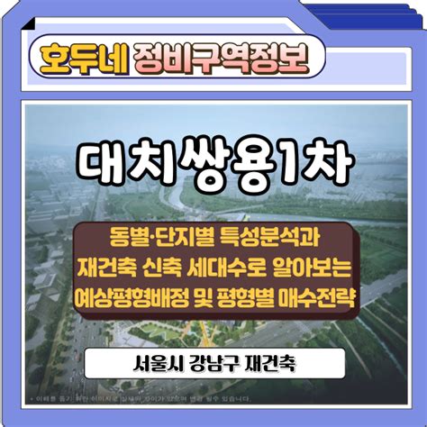 대치쌍용1차 동별·단지별 특성분석과 재건축 신축 세대수로 알아보는 예상평형배정 및 평형별 매수전략 총정리강남구 대치 재건축