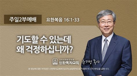선한목자교회 주일2부설교 2022년 10월 02일 기도할 수 있는데 왜 걱정하십니까 유기성 목사 요한복음 161