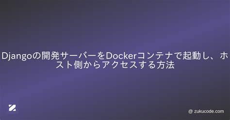 Djangoの開発サーバーをdockerコンテナで起動し、ホスト側からアクセスする方法