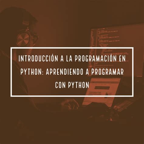 Introducción a la programación en Python: aprendiendo a programar con Python