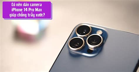 Có Nên Dán Camera Iphone 14 Pro Max Giúp Chống Trầy Xước