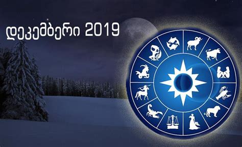 2019 წლის დეკემბრის ასტროლოგიური პროგნოზი ვის ელის ბობოქარი თვე ცვლილებები პირადში და