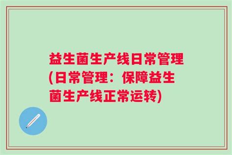 益生菌生产线日常管理 日常管理保障益生菌生产线正常运转 益生菌知识网