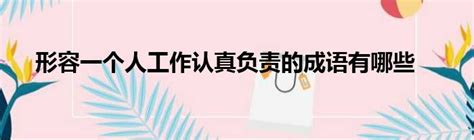 形容一个人工作认真负责的成语有哪些 51房产网