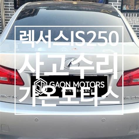 렉서스 Is250 수입 자동차 보험 수리 사고 수리 전문 정비 업체는 가온 모터스 일산 서비스점 추천 네이버 블로그