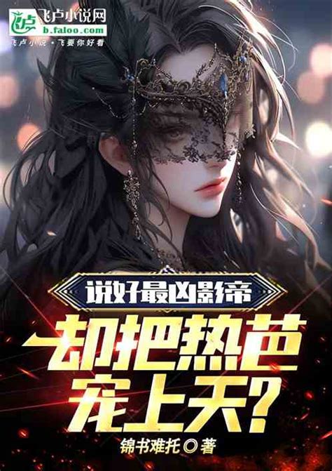 说好最凶影帝，却把热芭宠上天？锦书扶摇小说全本小说下载飞卢小说网