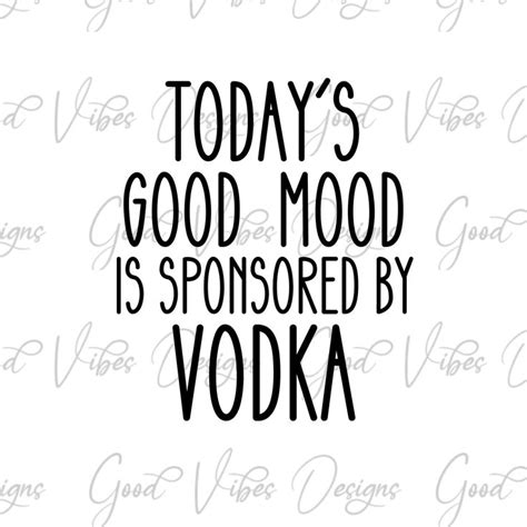 Vodka Svg Cut File Todays Good Mood Sponsored By Vodka Funny Vodka Svg