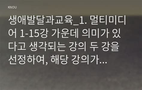 생애발달과교육1 멀티미디어 1 15강 가운데 의미가 있다고 생각되는 강의 두 강을 선정하여 해당 강의가 자신에게 의미있다고