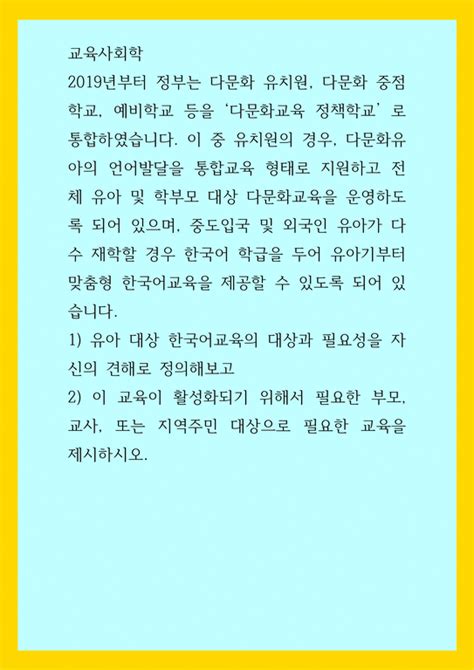 교육사회학 1 유아 대상 한국어교육의 대상과 필요성을 자신의 견해로 정의해보고 2 이 교육이 활성화되기 위해서 필요한 부모 교사 또는 지역주민 대상으로 필요한 교육을