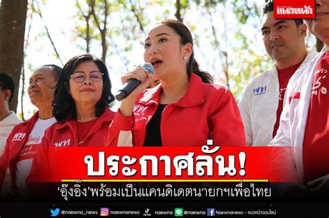 การเมือง ประกาศลั่น ‘อุ๊งอิ๊งพร้อมเป็นแคนดิเดตนายกฯเพื่อไทย