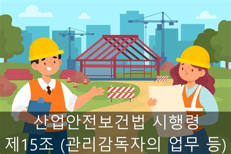산업안전보건법 시행령 제15조관리감독자의 업무 등 네이버 블로그