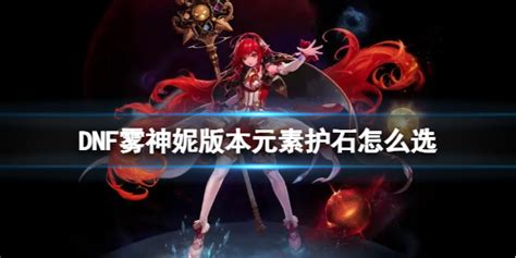 《dnf》雾神妮版本元素护石选择攻略 地下城与勇士游戏攻略推荐 攻略库