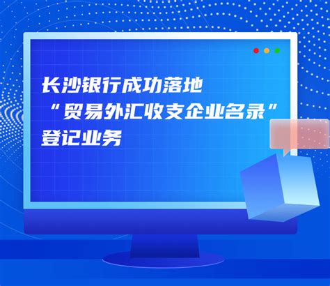 外汇便利服务再升级！长沙银行成功落地“贸易外汇收支企业名录”登记业务我行要求