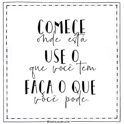 Comece Onde Voce Esta Use O Que Voce Tem Faca O Que Voce Pode Story