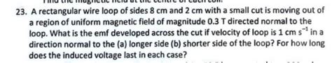 23 A Rectangular Wire Loop Of Sides 8 Cm And 2 Cm With A Small Cut Is Mo