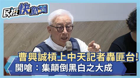 快新聞／曹興誠槓上中天記者轟「匪台」！開嗆：集顛倒黑白之大成－民視新聞 Youtube